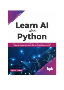 Learn AI with Python Explore Machine Learning and Deep Learning techniques for Building Smart AI ...